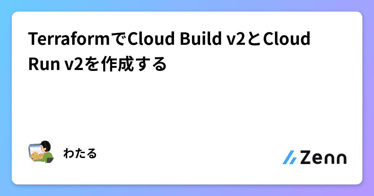 TerraformでCloud Build v2とCloud Run v2を作成する
