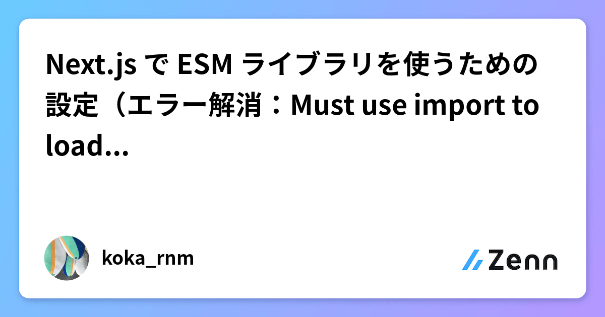 Next Js で Esm ライブラリを使うための設定（エラー解消：must Use Import To Load Es Module）