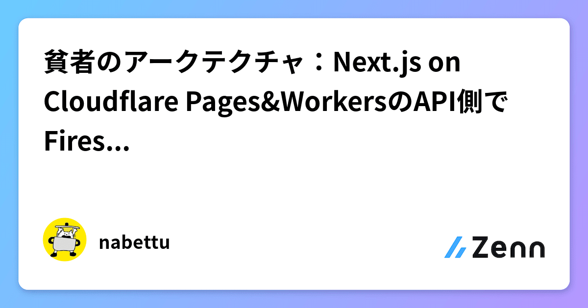 貧者のアークテクチャ：Next.js on Cloudflare Pages&WorkersのAPI側でFirestoreを使えるようにした
