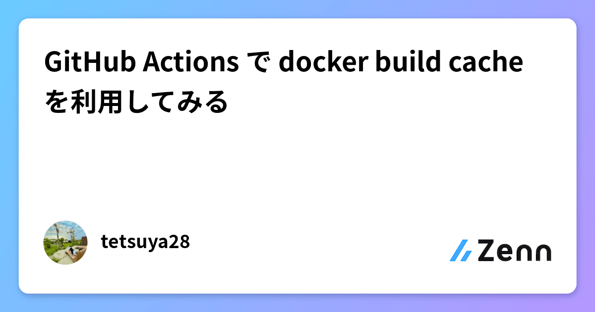 GitHub Actions で docker build cache を利用してみる