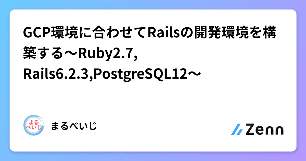 GCP環境に合わせてRailsの開発環境を構築する〜Ruby2.7, Rails6.2.3,PostgreSQL12〜