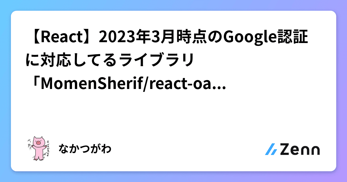 【React】2023年3月時点のGoogle認証に対応してるライブラリ「MomenSherif/react-oauth」