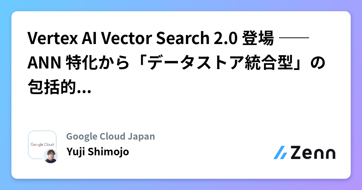 Vertex AI Vector Search 2.0 登場 ―― ANN 特化から「データストア統合型」の包括的な検索基盤へ