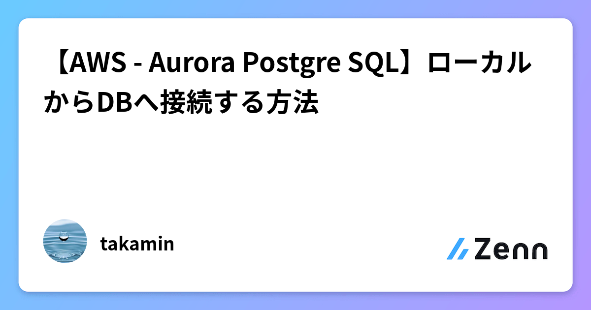 【AWS - Aurora Postgre SQL】ローカルからDBへ接続する方法
