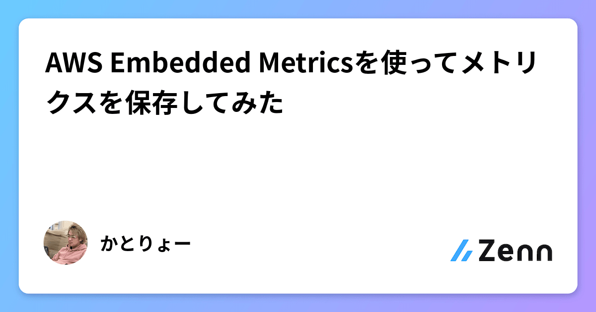 AWS Embedded Metricsを使ってメトリクスを保存してみた AWS Embedded Metricsを使ってメトリクスを保存してみた