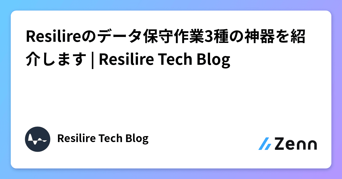 Resilireのデータ保守作業3種の神器を紹介します | Resilire Tech Blog