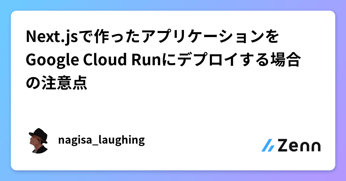 Next.jsで作ったアプリケーションをGoogle Cloud Runにデプロイする場合の注意点