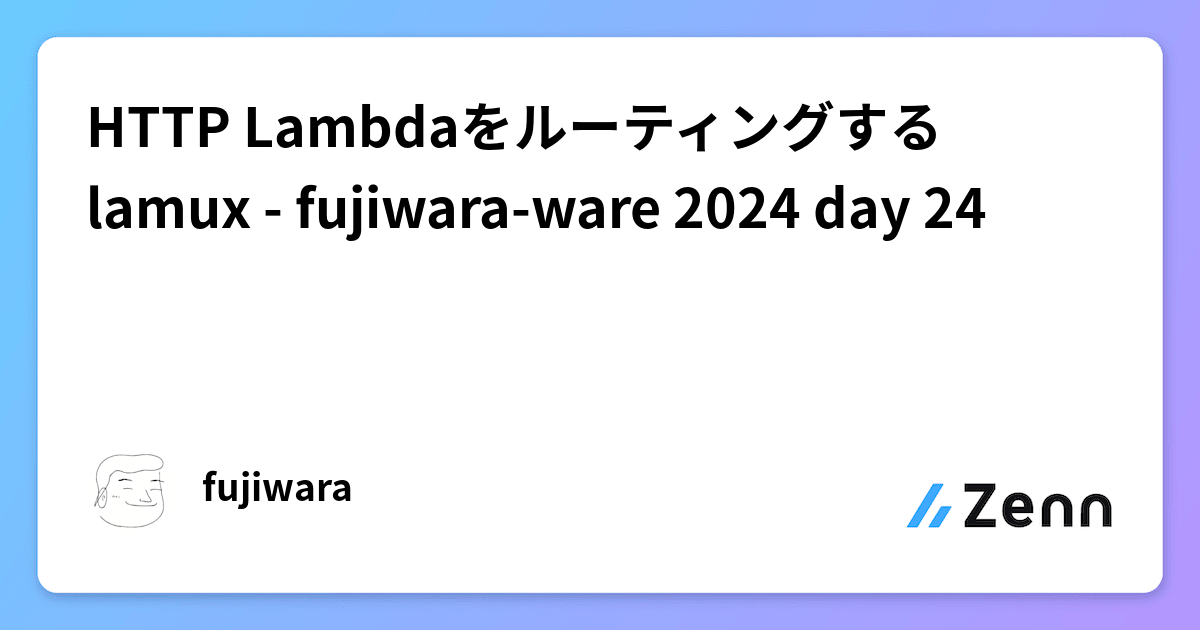 HTTP Lambdaをルーティングする lamux - fujiwara-ware 2024 day 24