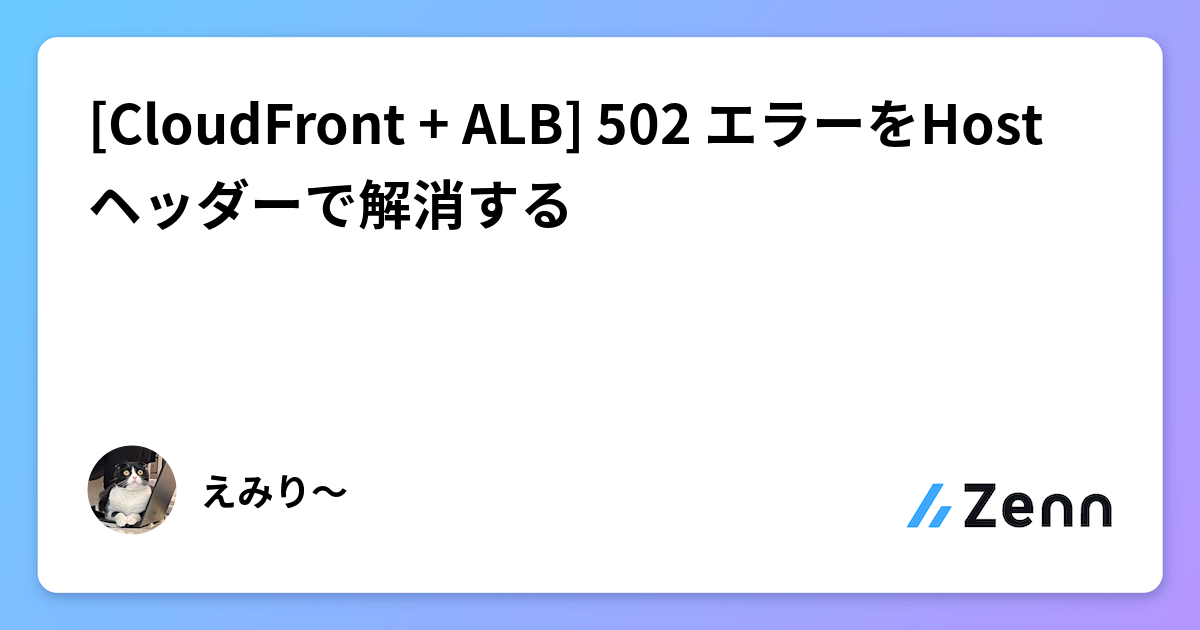 [CloudFront + ALB] 502 エラーをHost ヘッダーで解消する