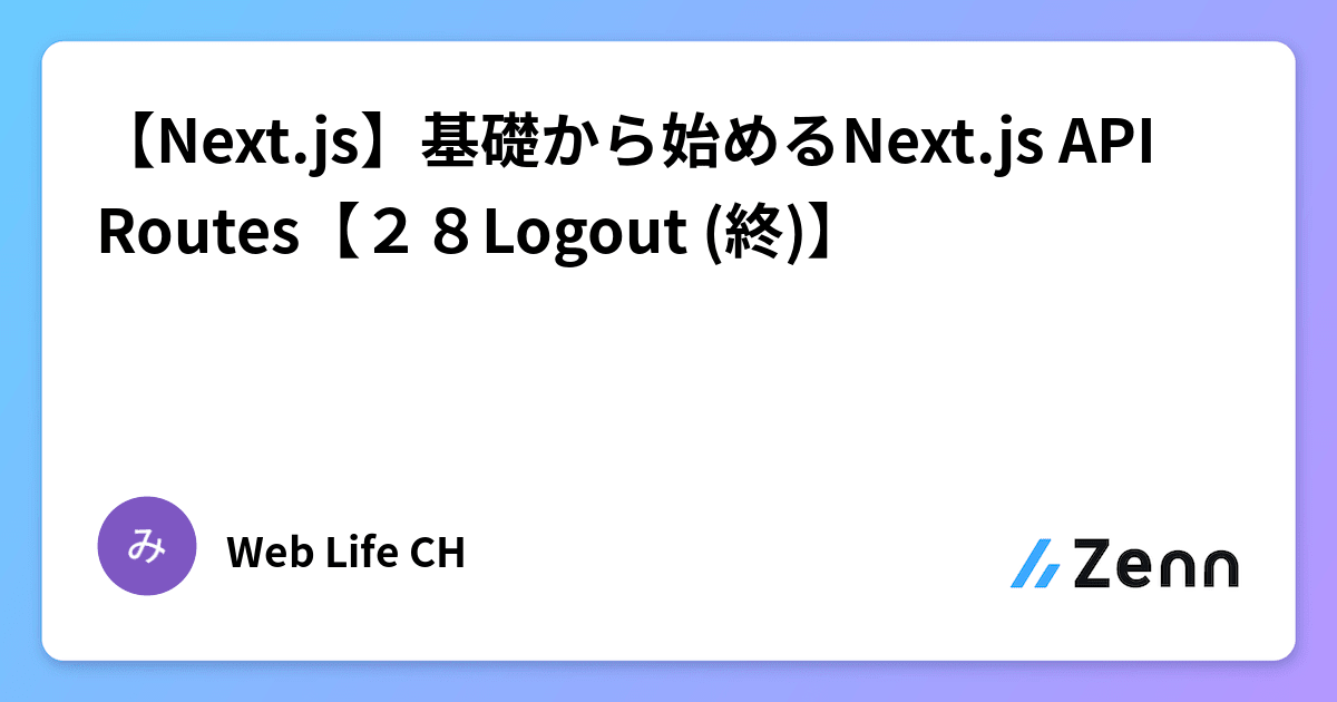 【Next.js】基礎から始めるNext.js API Routes【28Logout (終)】