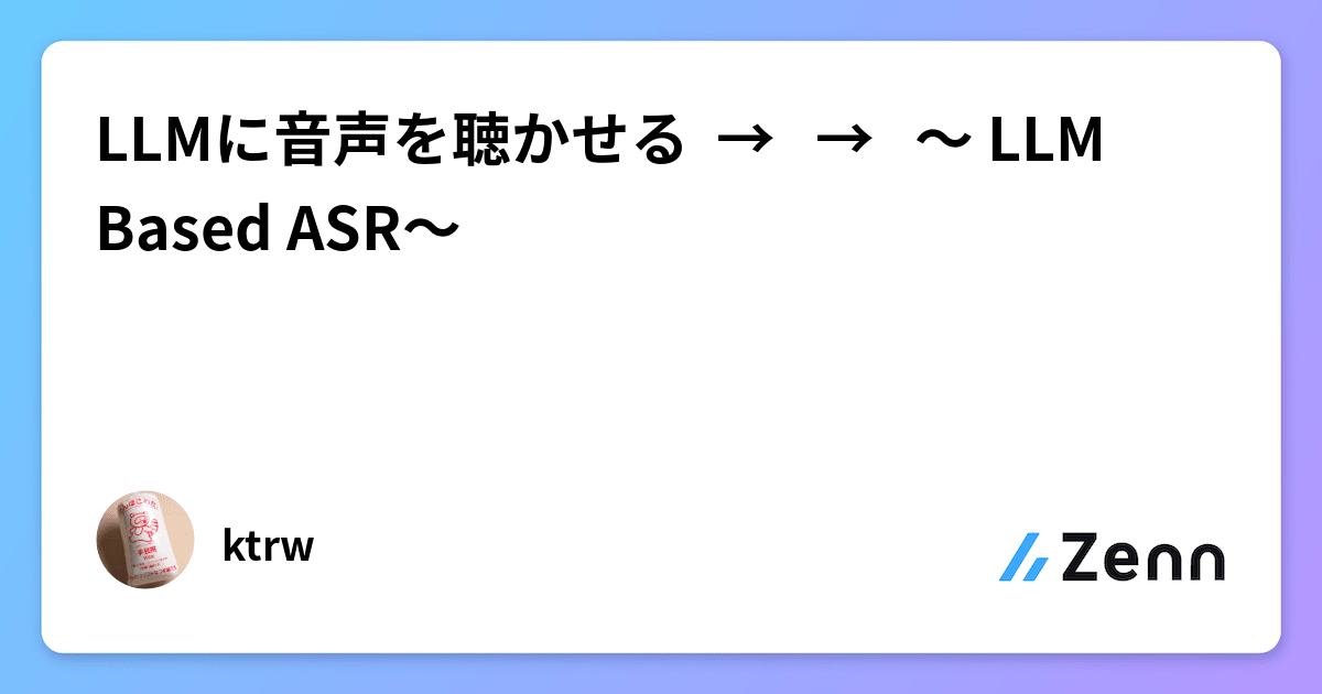 LLMに音声を聴かせる🎧 → 🧠 →📝 〜 LLM Based ASR〜