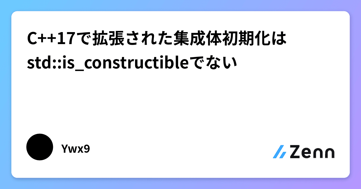 C++17で拡張された集成体初期化はstd::is_constructibleでない