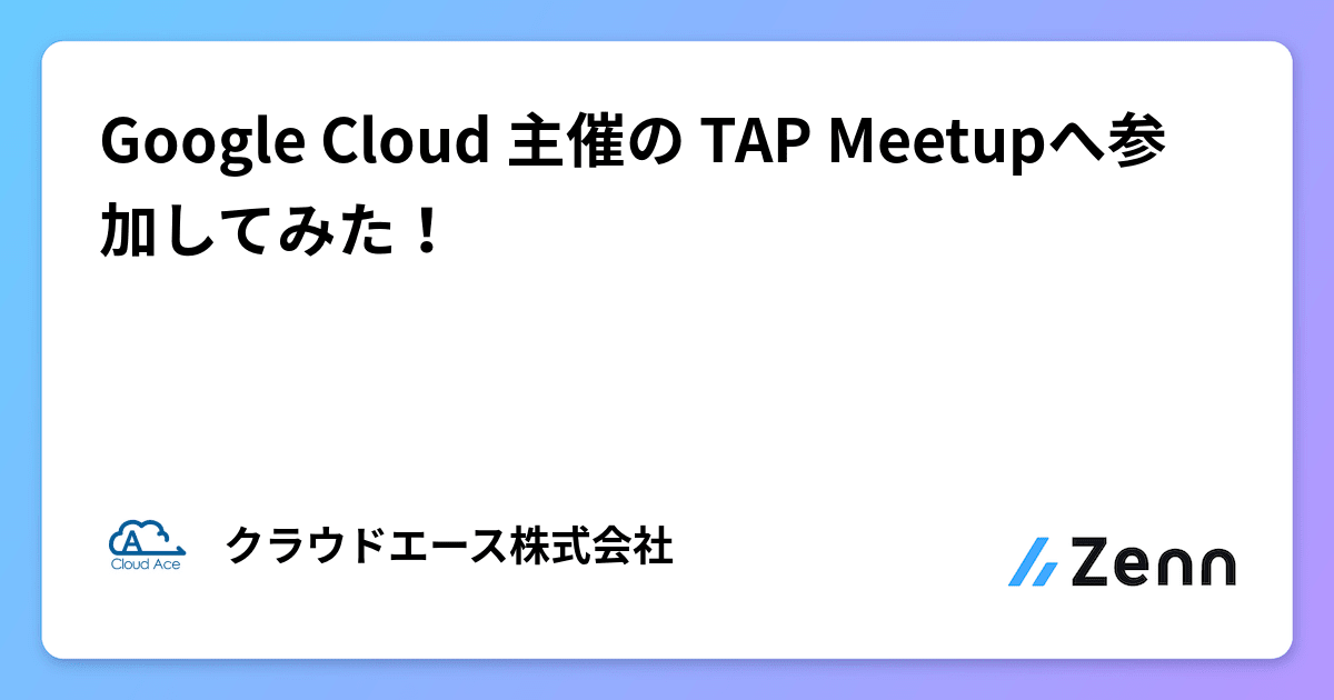 Google Cloud 主催の TAP Meetupへ参加してみた！