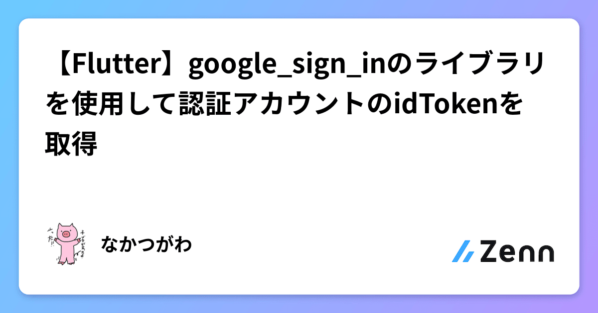 【Flutter】google_sign_inのライブラリを使用して認証アカウントのidTokenを取得