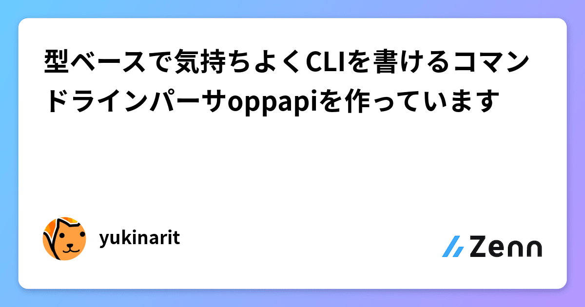 型ベースで気持ちよくCLIを書けるコマンドラインパーサoppapiを作っています