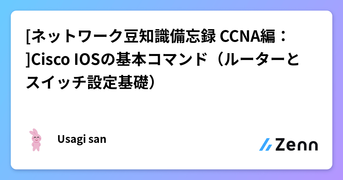 [ネットワーク豆知識備忘録 CCNA編：]Cisco IOSの基本コマンド（ルーターとスイッチ設定基礎）