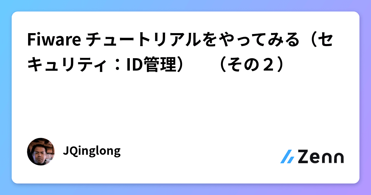 Fiware チュートリアルをやってみる（セキュリティ：ID管理） （その2）