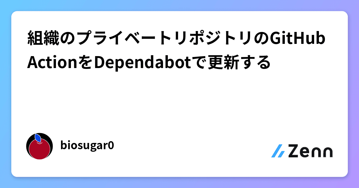 組織のプライベートリポジトリのGitHub ActionをDependabotで更新する