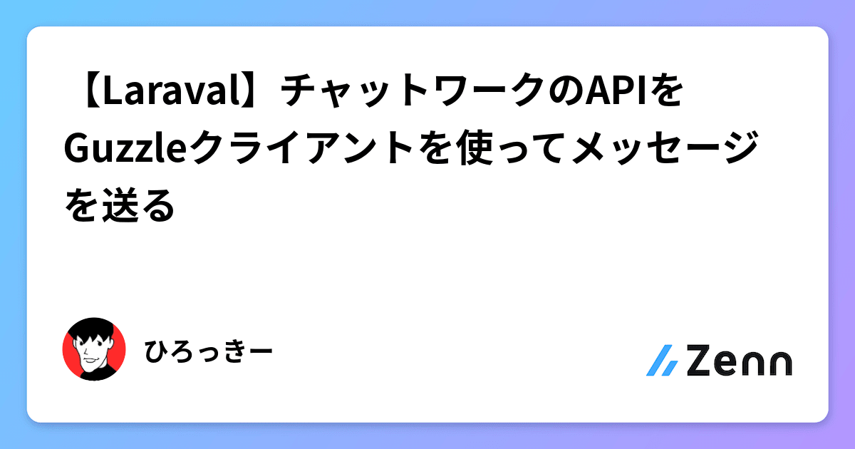 【Laraval】チャットワークのAPIをGuzzleクライアントを使ってメッセージを送る