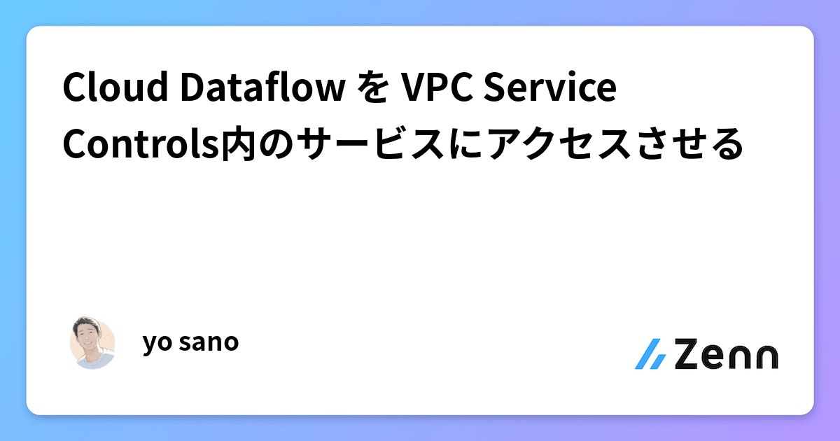 Cloud Dataflow を VPC Service Controls内のサービスにアクセスさせる