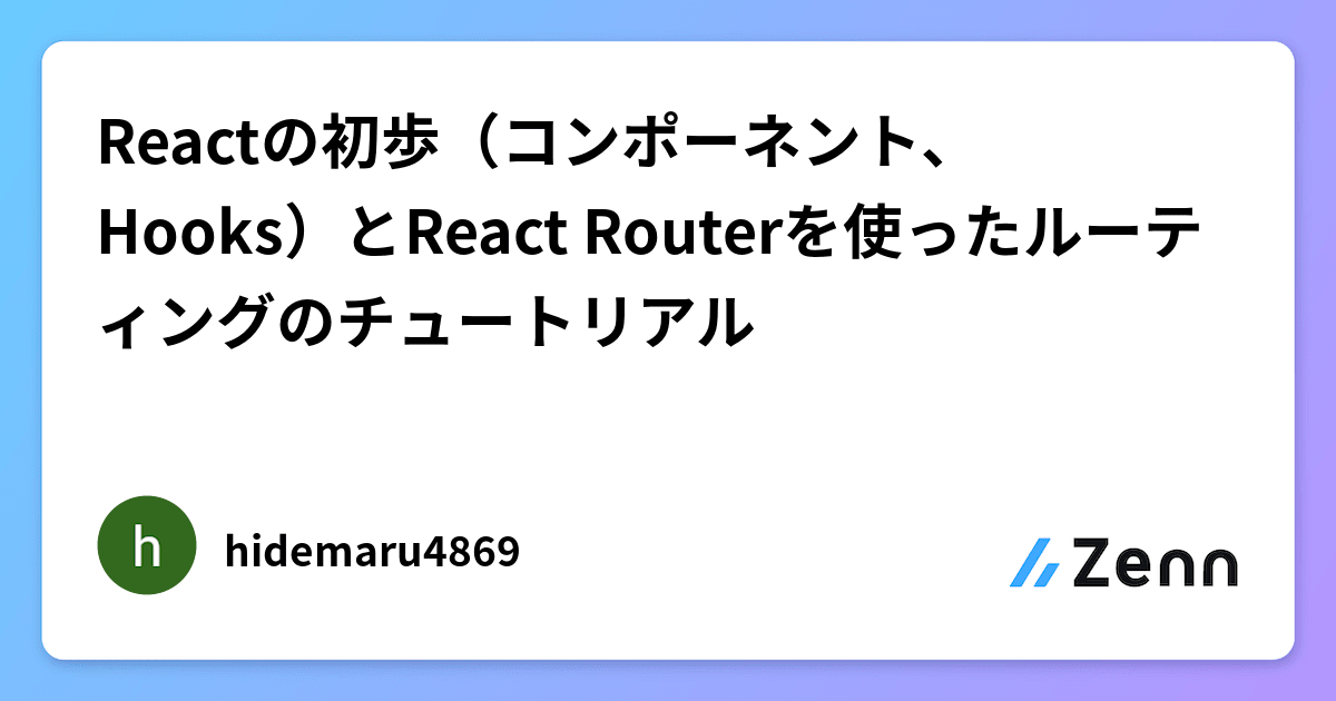 Reactの初歩（コンポーネント、Hooks）とReact Routerを使ったルーティングのチュートリアル