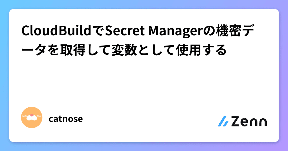 CloudBuildでSecret Managerの機密データを取得して変数として使用する