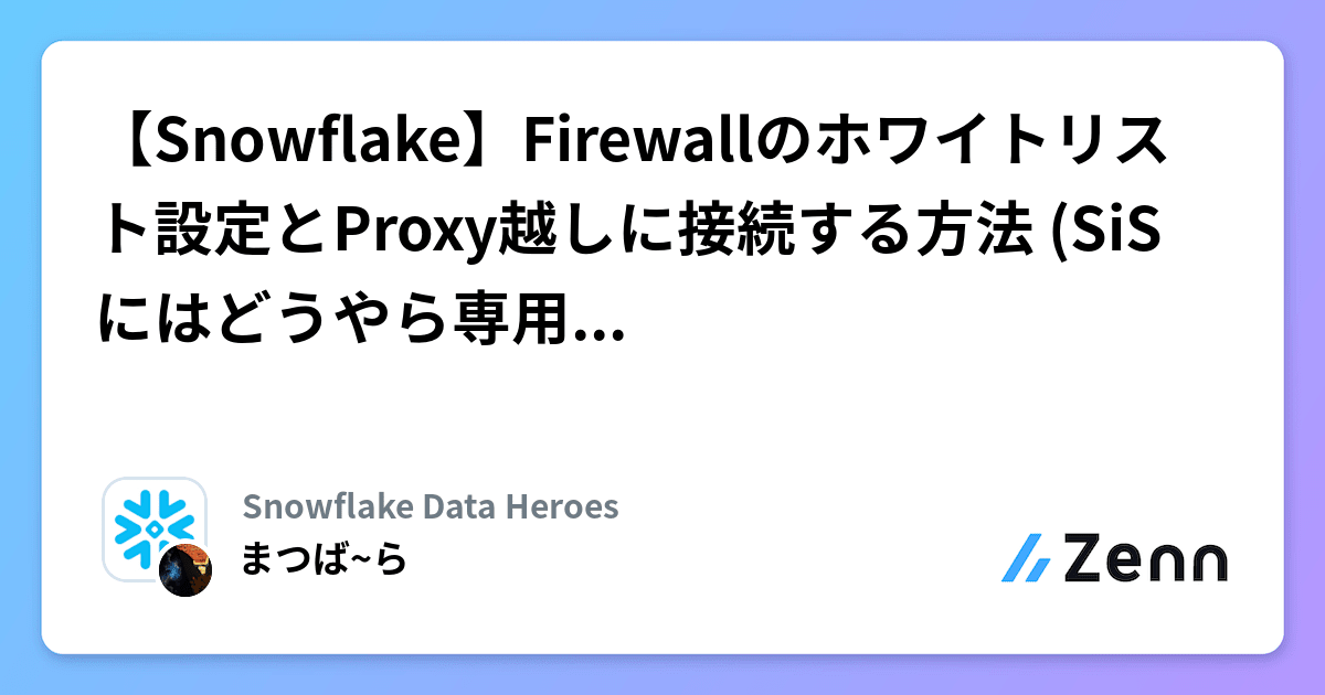 【Snowflake】Firewallのホワイトリスト設定とProxy越しに接続する方法 (SiSにはどうやら専用ドメイン有り)