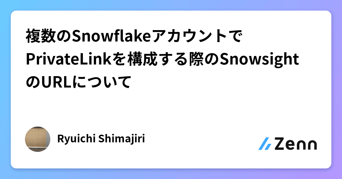 複数のSnowflakeアカウントでPrivateLinkを構成する際のSnowsightのURLについて