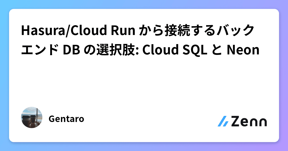 Hasura/Cloud Run から接続するバックエンド DB の選択肢: Cloud SQL と Neon