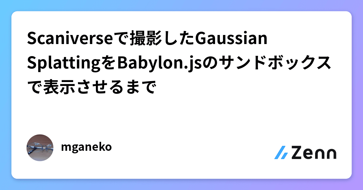 Scaniverseで撮影したGaussian SplattingをBabylon.jsのサンドボックスで表示させるまで