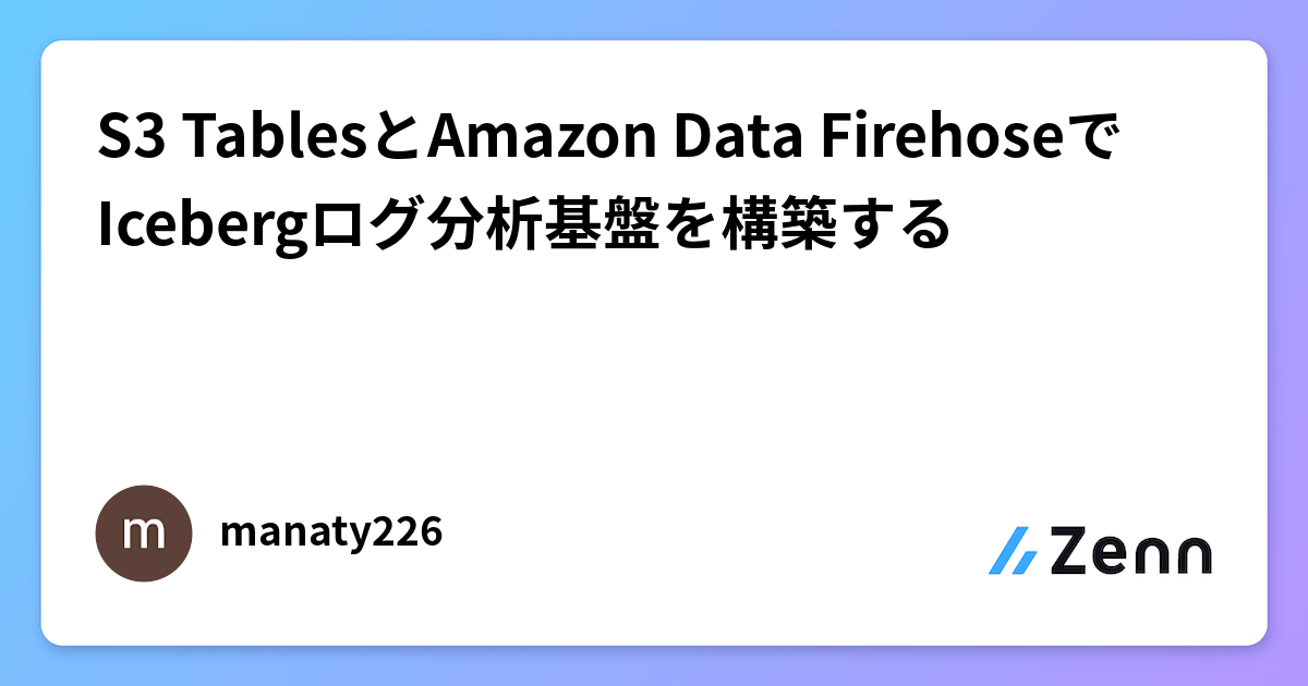 S3 TablesとAmazon Data FirehoseでIcebergログ分析基盤を構築する