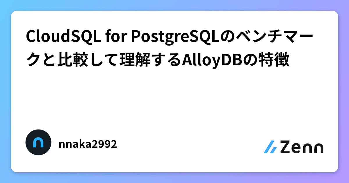 CloudSQL for PostgreSQLのベンチマークと比較して理解するAlloyDBの特徴