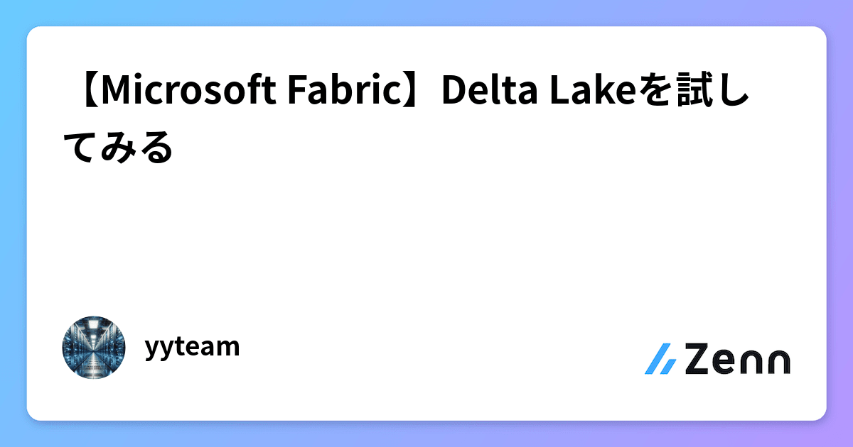 【Microsoft Fabric】Delta Lakeを試してみる