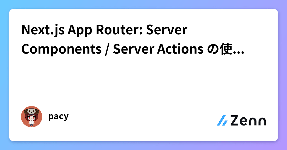 Next.js App Router: Server Components / Server Actions の使い分け完全ガイド