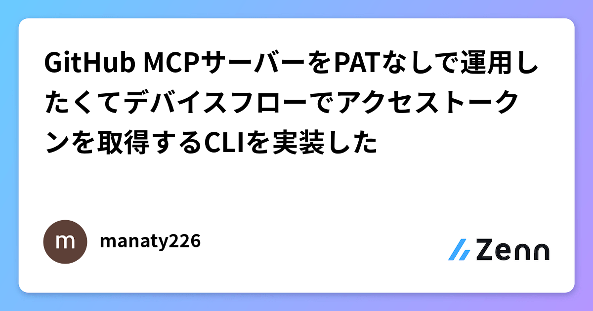 GitHub MCPサーバーをPATなしで運用したくてデバイスフローでアクセストークンを取得するCLIを実装した