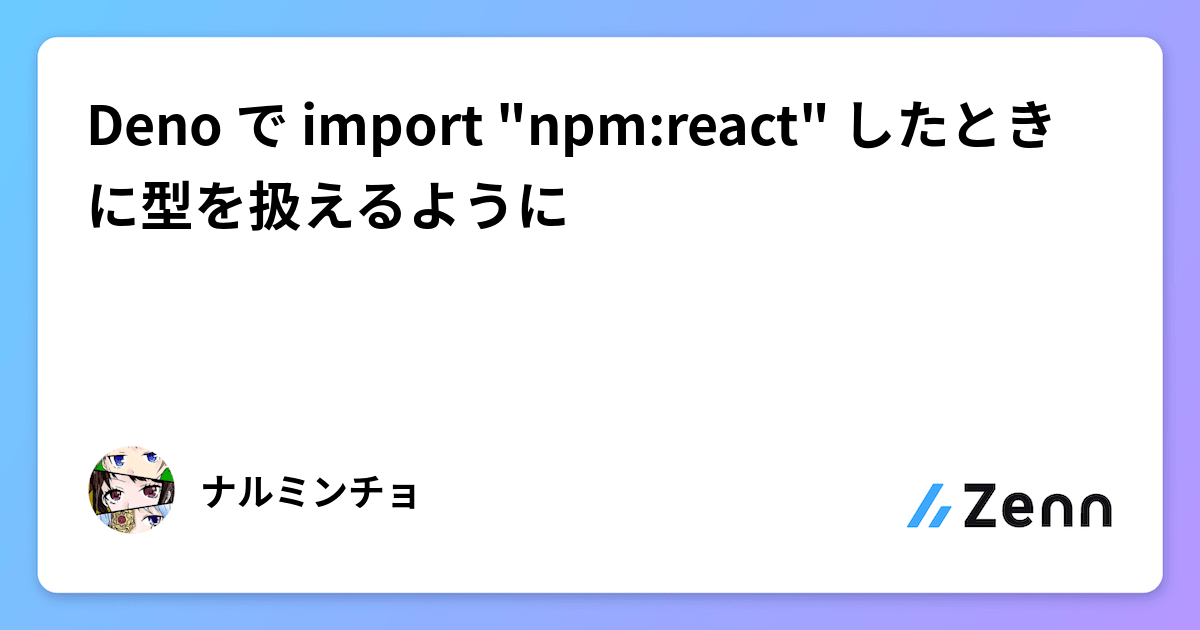 Deno で import "npm:react" したときに型を扱えるように