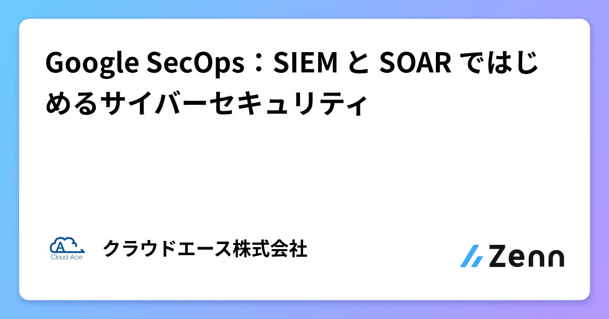 Google SecOps：SIEM と SOAR ではじめるサイバーセキュリティ