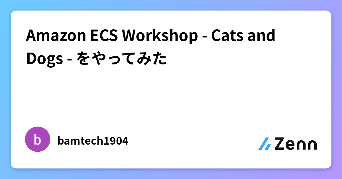 Amazon ECS Workshop - Cats and Dogs - をやってみた