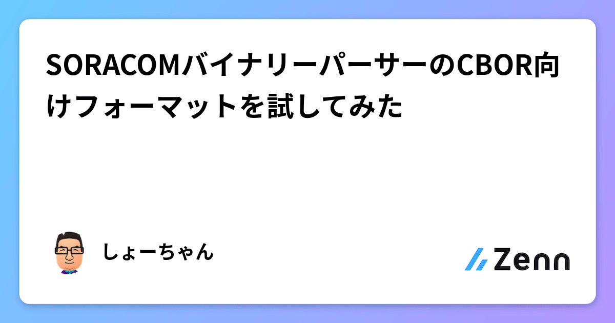 SORACOMバイナリーパーサーのCBOR向けフォーマットを試してみた