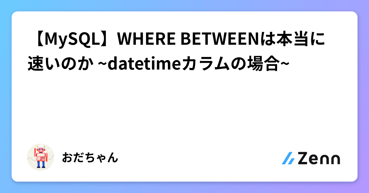 【MySQL】WHERE BETWEENは本当に速いのか ~datetimeカラムの場合~
