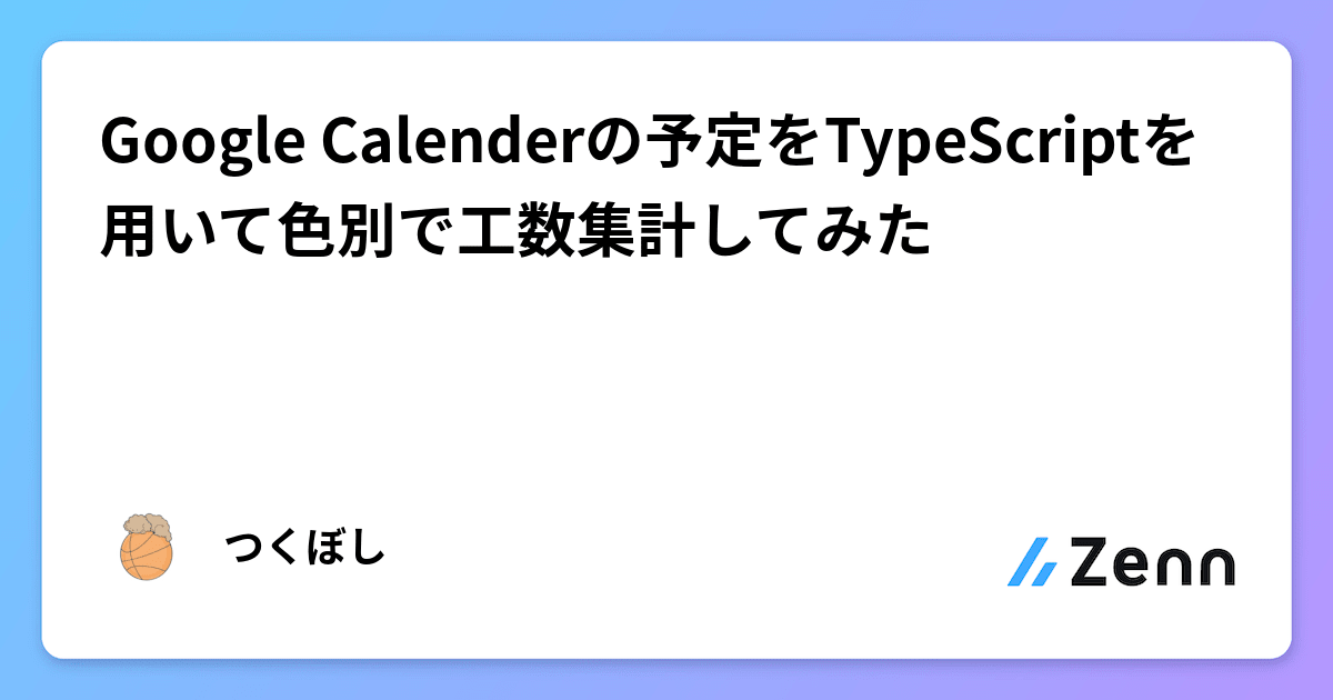 Google Calenderの予定をTypeScriptを用いて色別で工数集計してみた