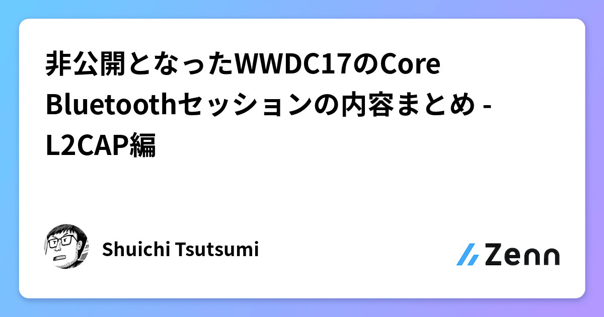 非公開となったWWDC17のCore Bluetoothセッションの内容まとめ - L2CAP編