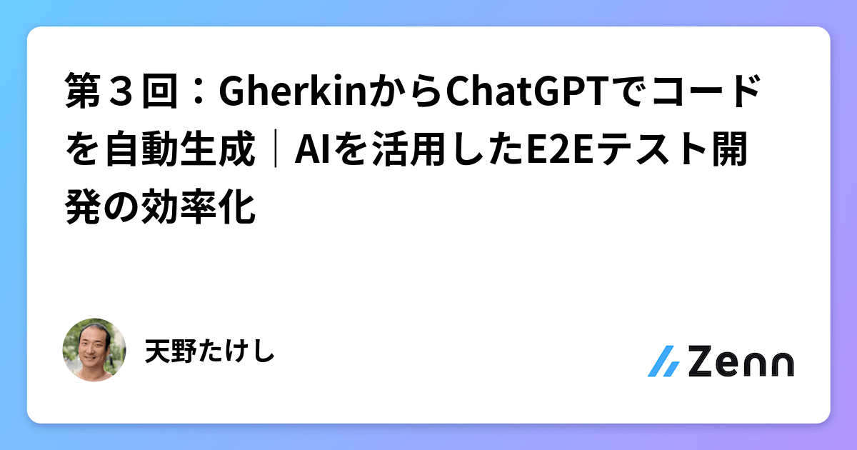 第3回：GherkinからChatGPTでコードを自動生成｜AIを活用したE2Eテスト開発の効率化