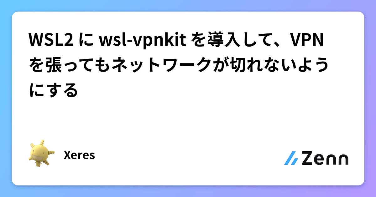 WSL2 に wsl-vpnkit を導入して、VPN を張ってもネットワークが切れないようにする
