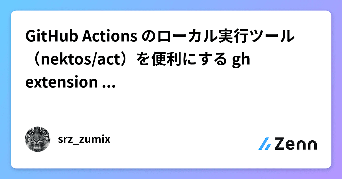 GitHub Actions のローカル実行ツール（nektos/act）を便利にする gh extension を作った