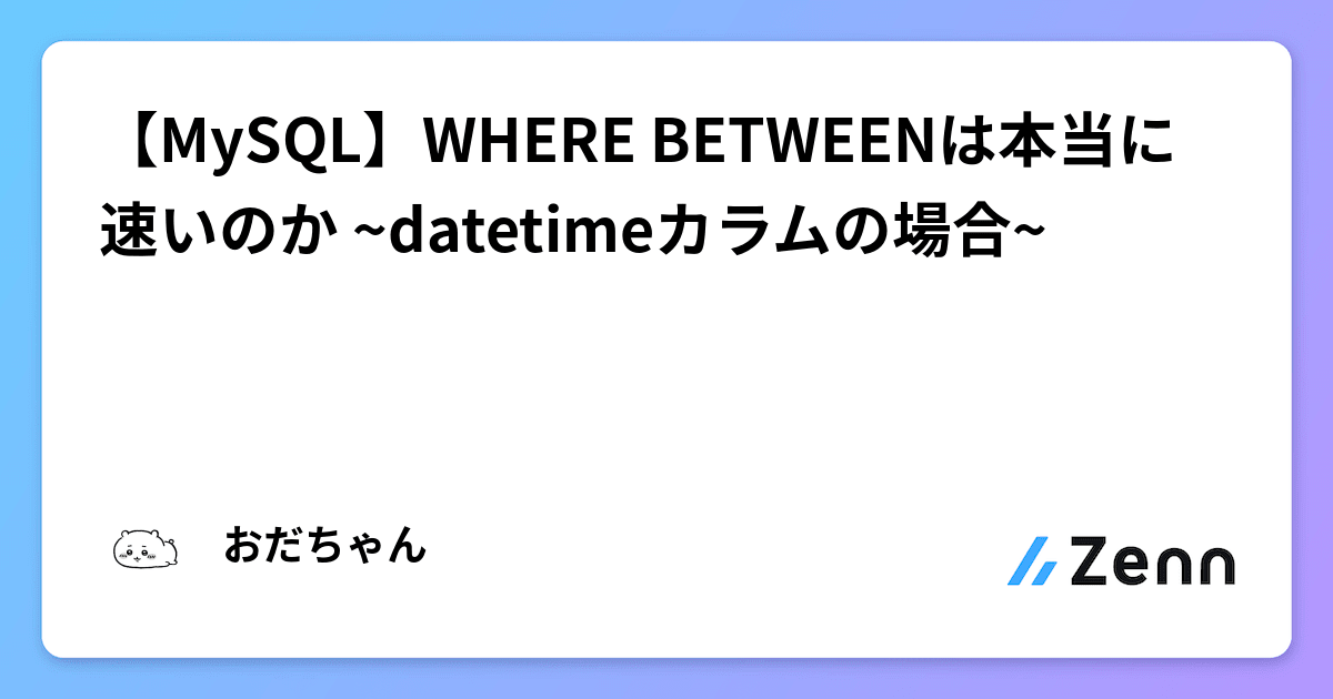【MySQL】WHERE BETWEENは本当に速いのか ~datetimeカラムの場合~