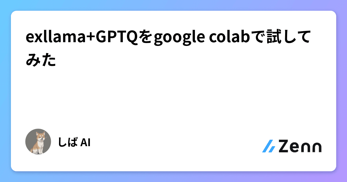 exllama+GPTQをgoogle colabで試してみた