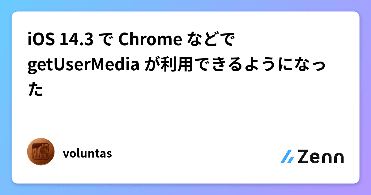 iOS 14.3 で Chrome などで getUserMedia が利用できるようになった