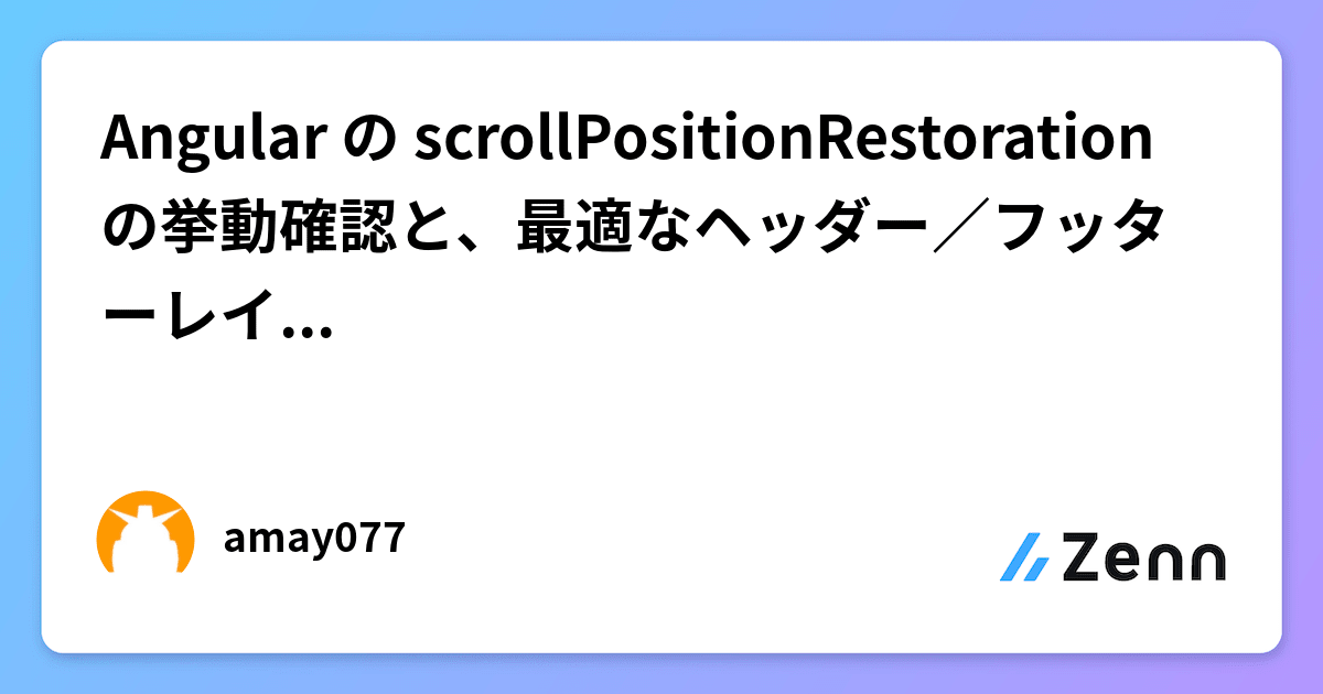 Angular の scrollPositionRestoration の挙動確認と、最適なヘッダー／フッターレイアウトの模索