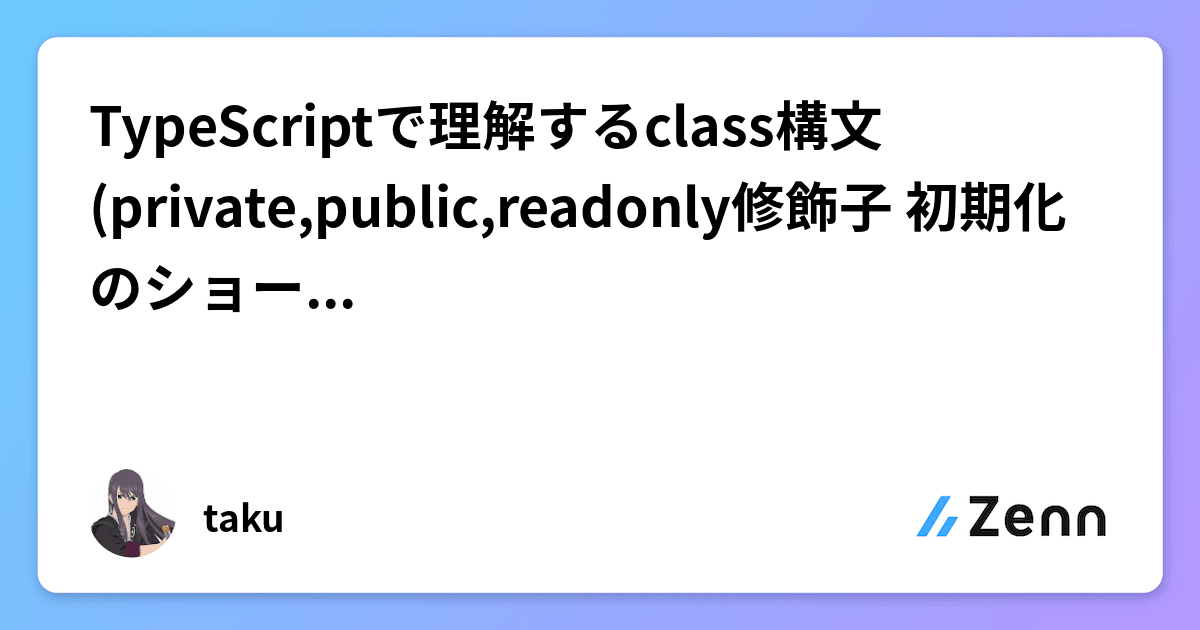 TypeScriptで理解するclass構文(private,public,readonly修飾子 初期化のショートカット)